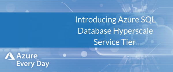 Introducing Azure SQL Database Hyperscale Service Tier Introducing Azure SQL Database Hyperscale Service Tier
